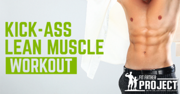 Kick-Ass Lean Muscle Workout For Men - Fit Father Project