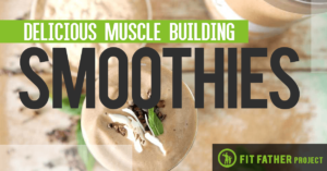 Muscle Building Smoothies: 5 Recipes to Get Jacked! | Fit Father Project