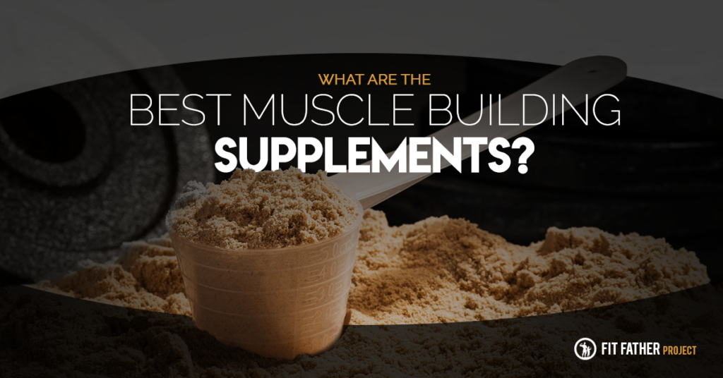7 of The Best Supplements for Muscle Growth | The Fit Father Project