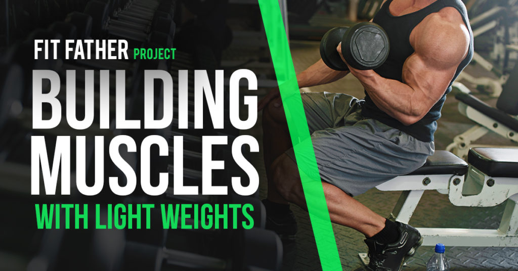 Building Muscles With Light Weights | The Fit Father Project