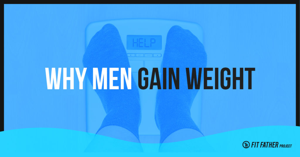 Why Men Gain Weight: The Top 15 Reasons | The Fit Father Project
