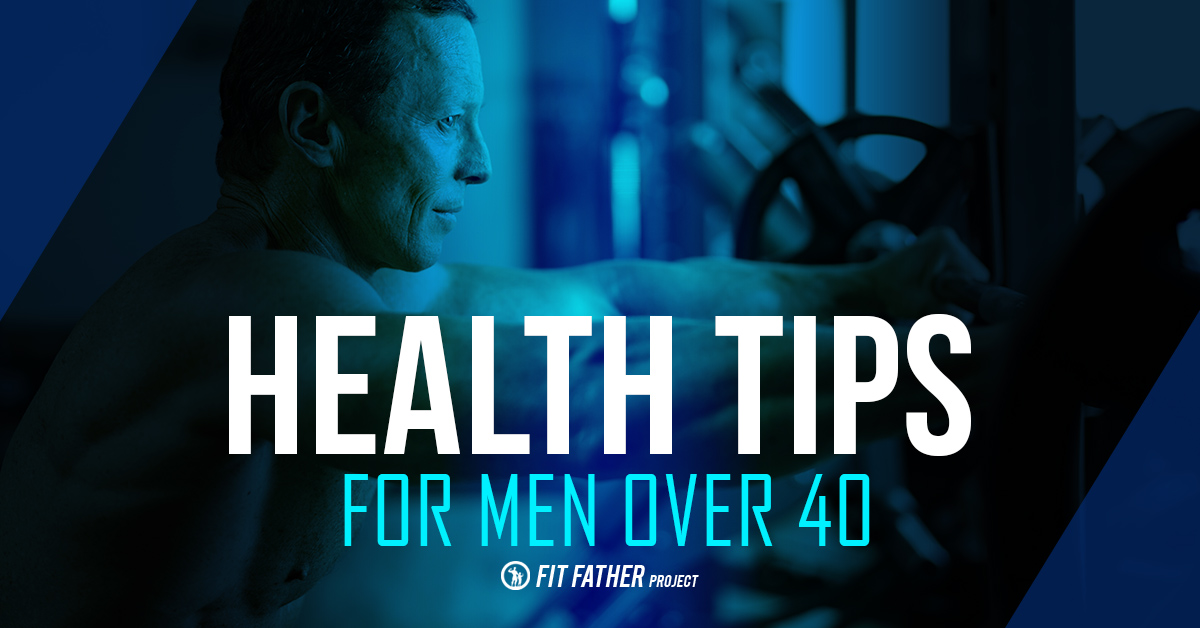 Health Tips for Men Over 40 | The Fit Father Project