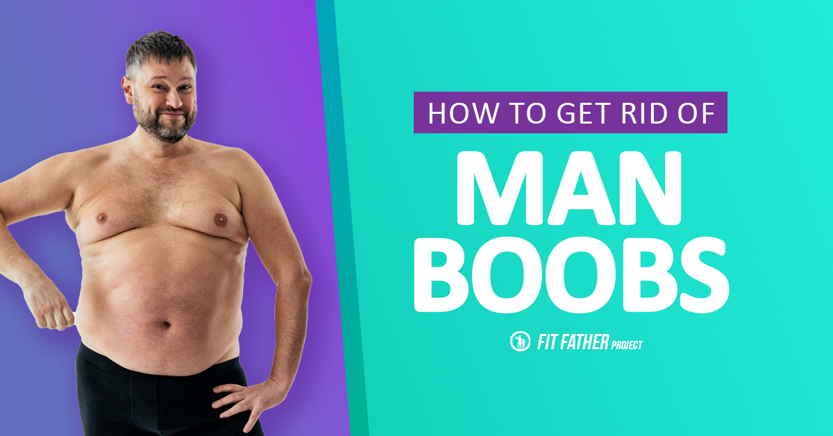 How To Get Rid Of Man Boobs | The Fit Father Project How To Get Rid Of Man Boobs | The Fit Father Project
